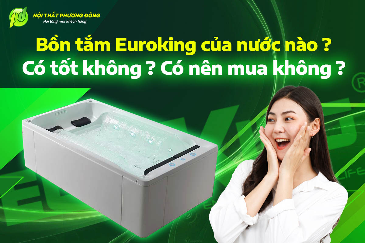 Bồn tắm Euroking của nước nào? Có tốt không? Có nên mua không? chính hãng, Bồn tắm Euroking của ...